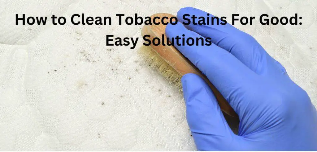 How To Clean Tobacco Stains For Good: Easy Solutions | Cleanup Geek